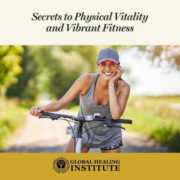 Secrets To Physical Vitality and Vibrant Fitness - Global Healing Institute